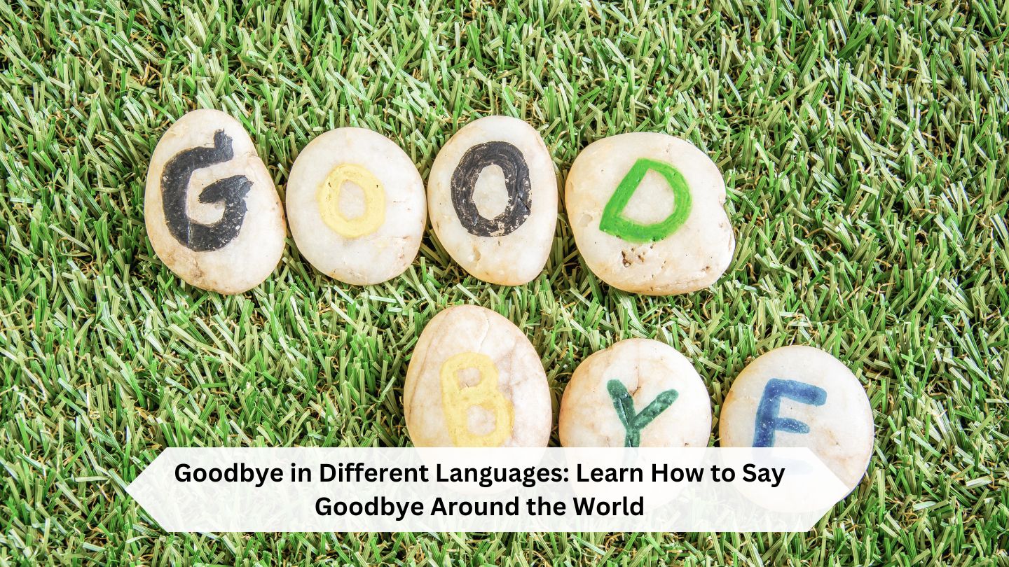 Goodbye in Different Languages: How to Say Farewell Around the World ...